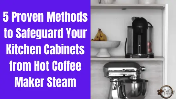 How to Protect Kitchen Cabinets from Steam of Coffee Maker – 5 Proven ...